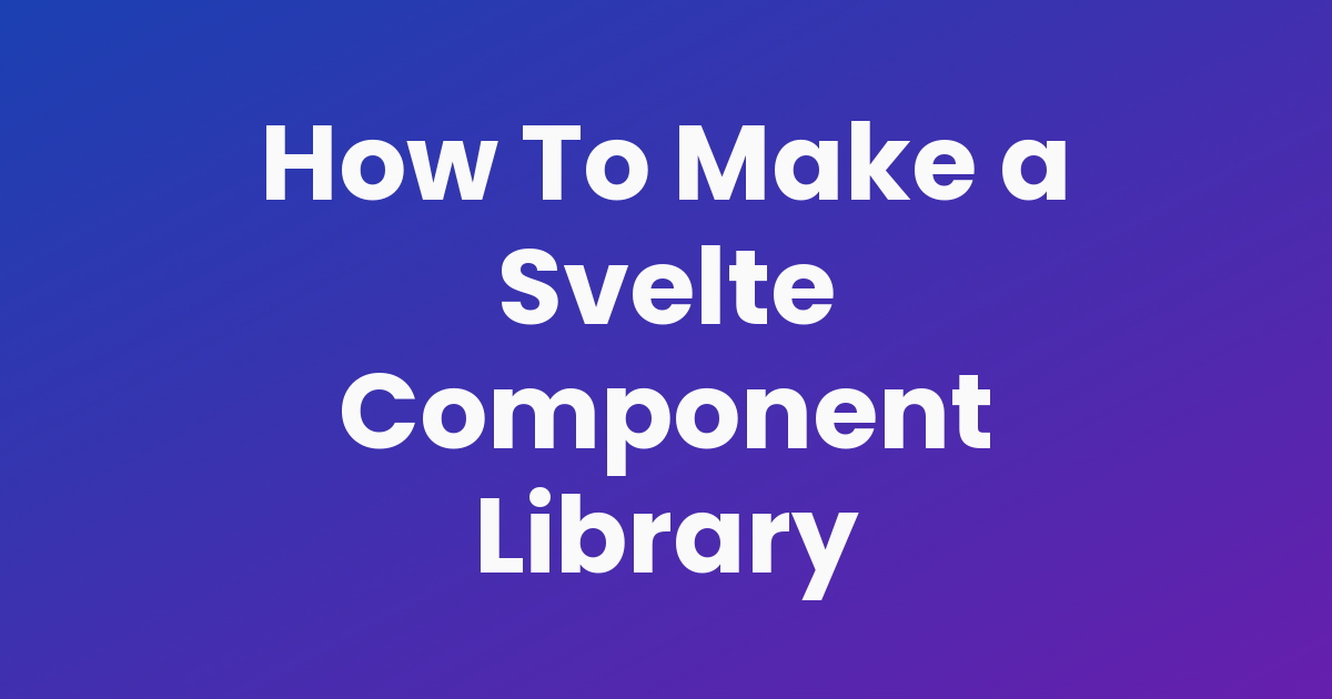 How To Make a Svelte Component Library