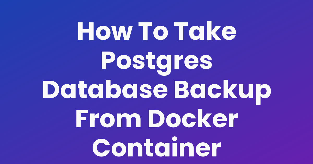 How To Take Postgres Database Backup From Docker Container - Vivek Shukla