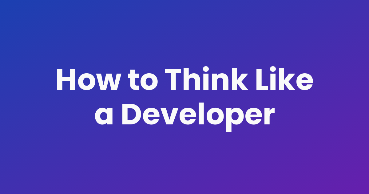 How to Think Like a Developer