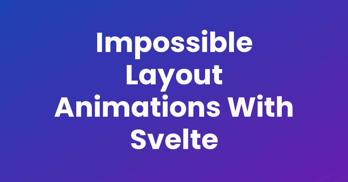 Impossible Layout Animations With Svelte