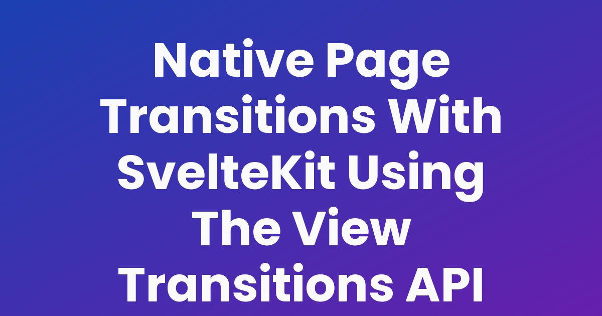 Native Page Transitions With SvelteKit Using The View Transitions API