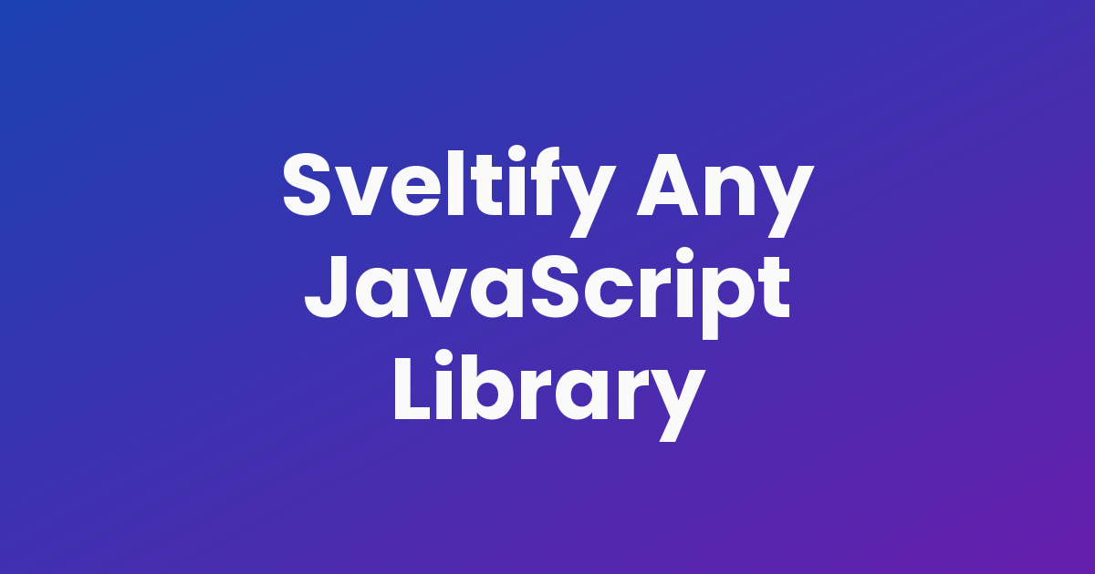 Sveltify Any JavaScript Library