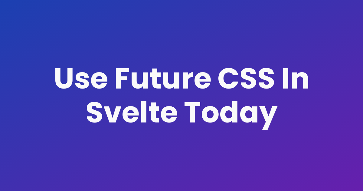 Use Future CSS In Svelte Today